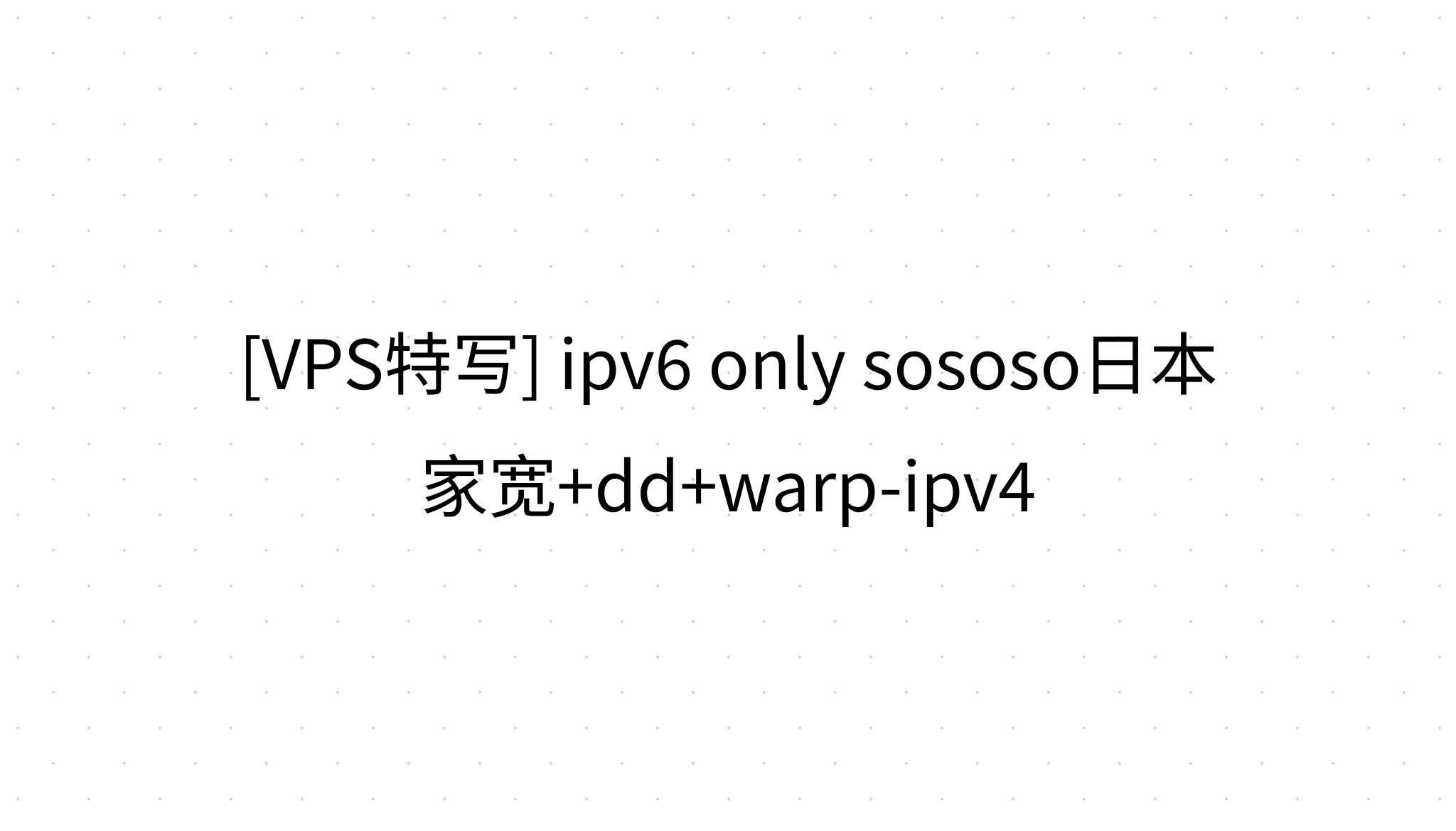 [VPS特写] ipv6 only sososo日本家宽+dd+warp-ipv4